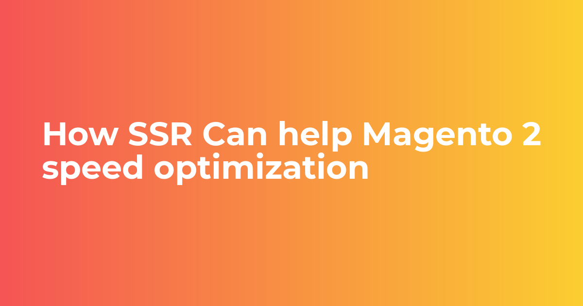 How SSR Can help Magento 2 speed optimization - Cloudkul