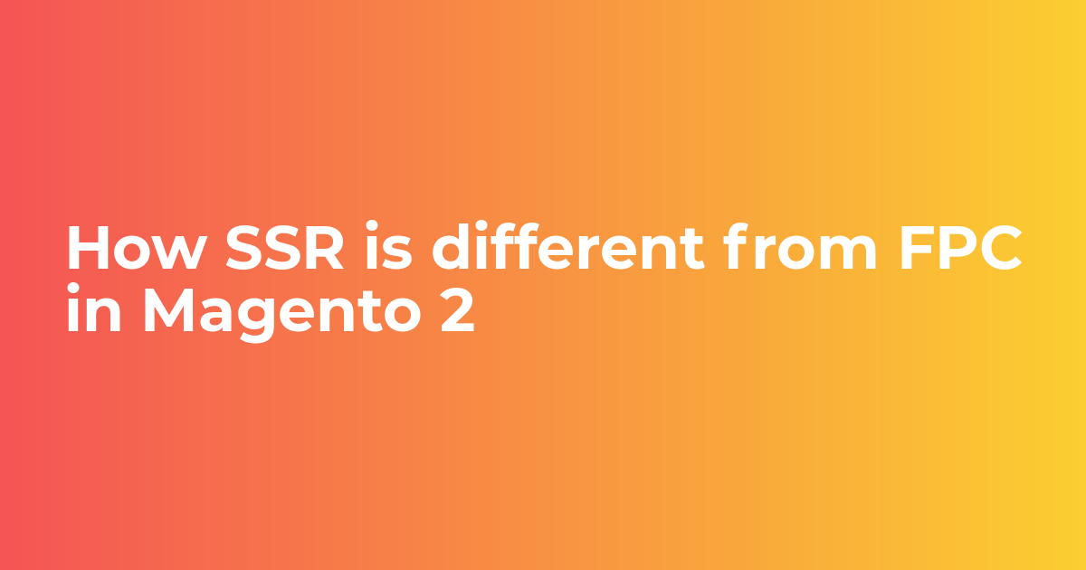How SSR is different from FPC in Magento 2 - Cloudkul