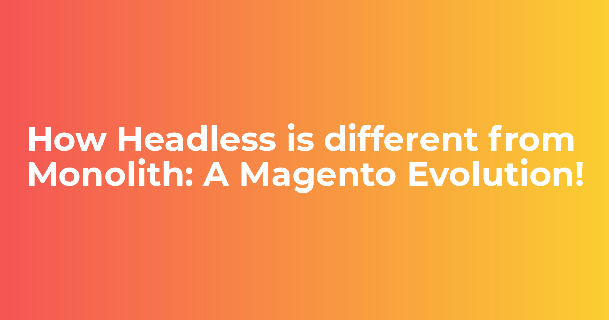How Headless is different from Monolith: A Magento Evolution! - Cloudkul