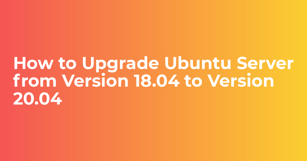 How to Upgrade Ubuntu Server from Version 18.04 to Version 20.04 - Cloudkul
