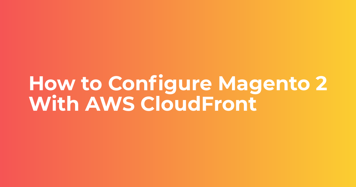 How to Configure Magento 2 With AWS CloudFront - Cloudkul