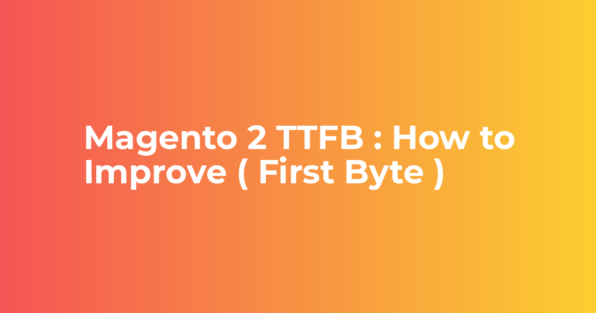 Magento 2 TTFB : How to Improve ( First Byte ) - Cloudkul