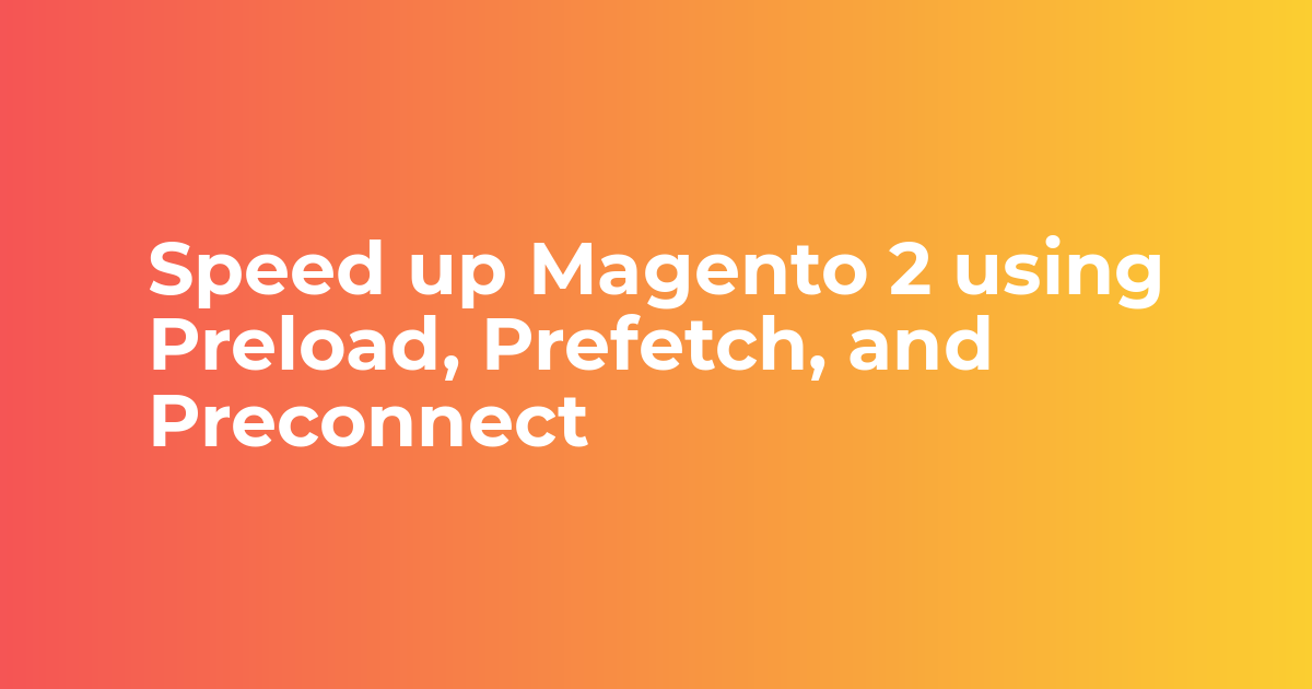 Speed up Magento 2 using Preload, Prefetch, and Preconnect - Cloudkul